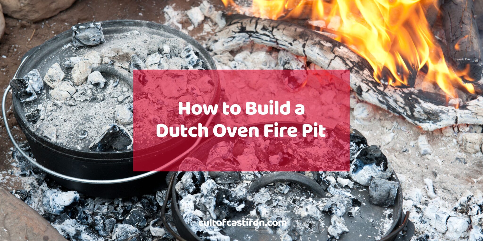 How to Build a Dutch Oven Fire Pit: A Quick Beginner's Guide - Cult of ...